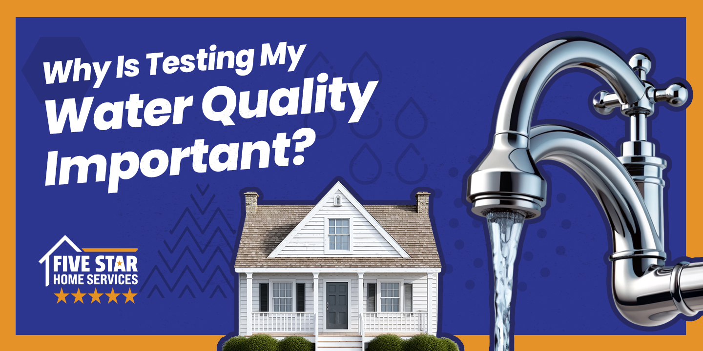 Part 2: Why Is Testing My Water Quality Important? | Five Star Home ...